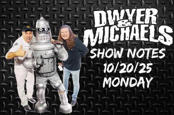 Dwyer & Michaels Morning Show: Show Notes Monday 10/20/25 - NewsBreak