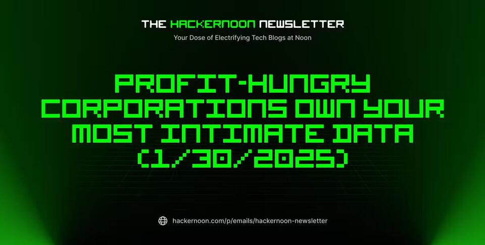 The HackerNoon Newsletter: Profit-hungry Corporations Own Your Most Intimate Data (1/30/2025 ...