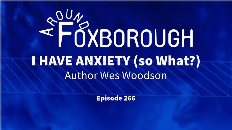 Around Foxborough Ep. 266 – Wes Woodson – I HAVE ANXIETY (so What ...