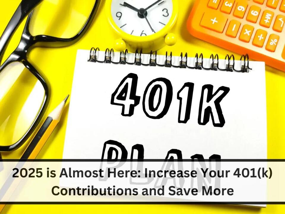 2025 is Almost Here: Increase Your 401(k) Contributions and Save More