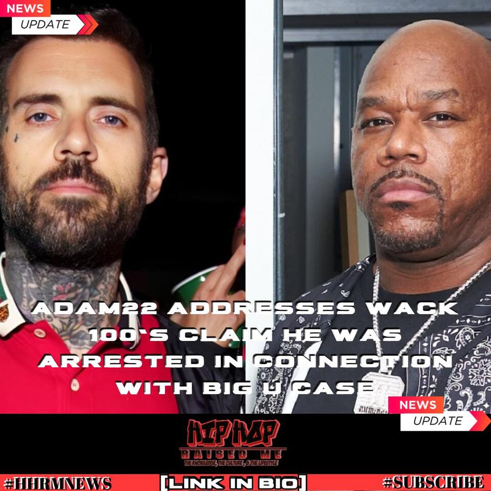 Adam22 Addresses Wack 100’s Claim He Was Arrested in Connection with Big U Case - NewsBreak