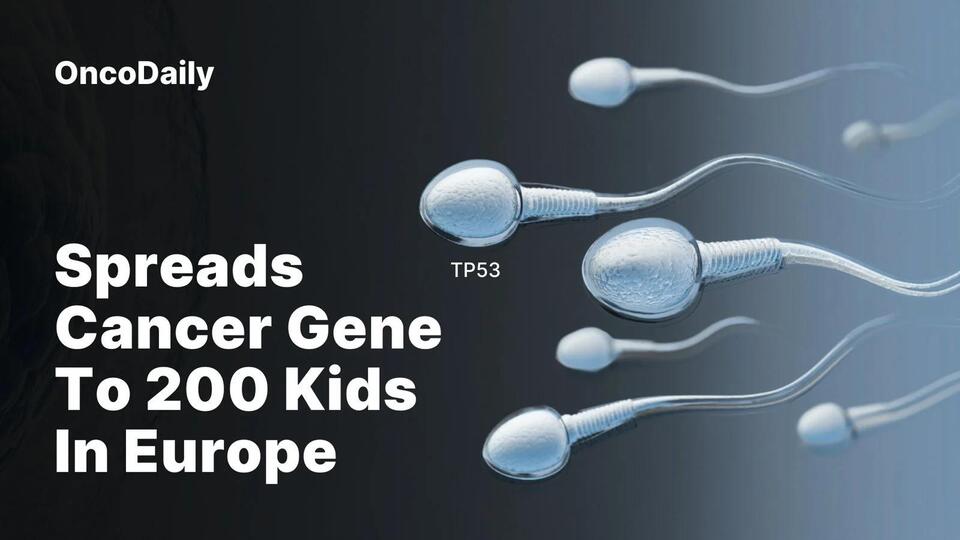 200 European Kids Inherit Cancer Gene from One Sperm Donor - NewsBreak