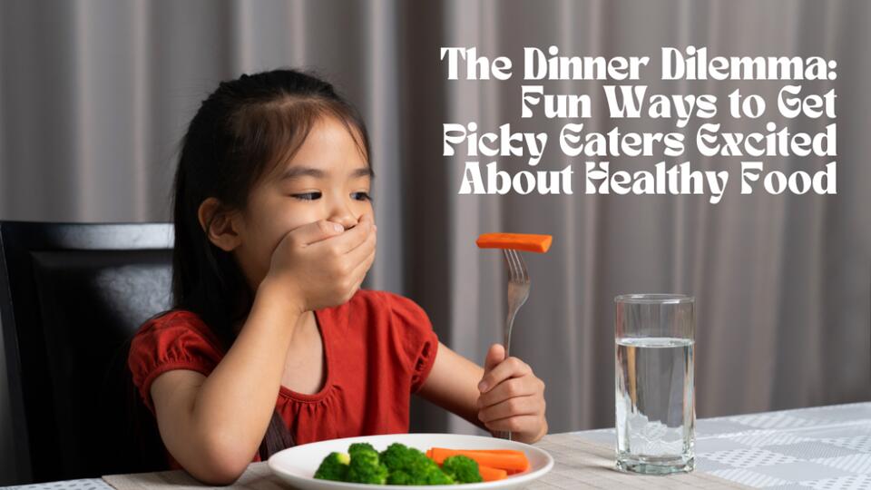 The Dinner Dilemma: Fun Ways to Get Picky Eaters Excited About Healthy ...