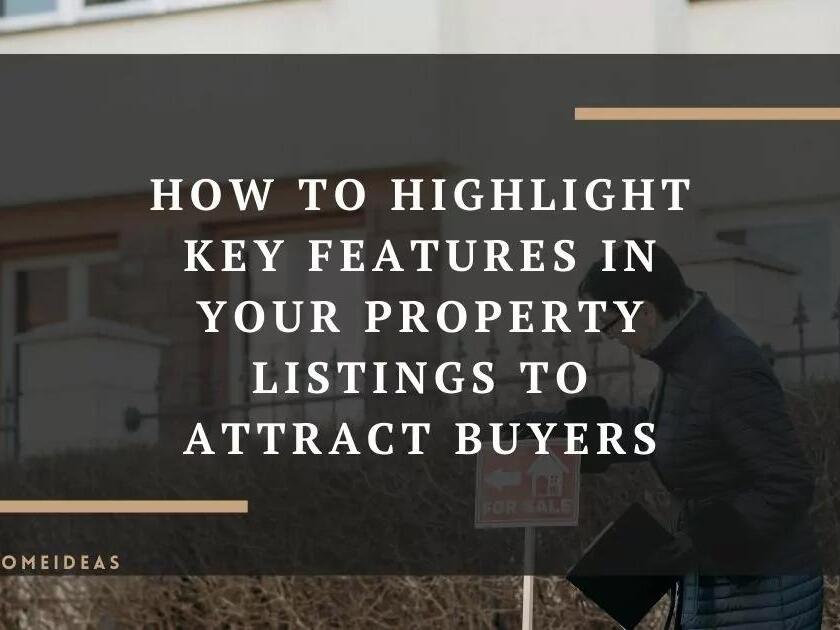 How to Highlight Key Features in Your Property Listings to Attract Buyers